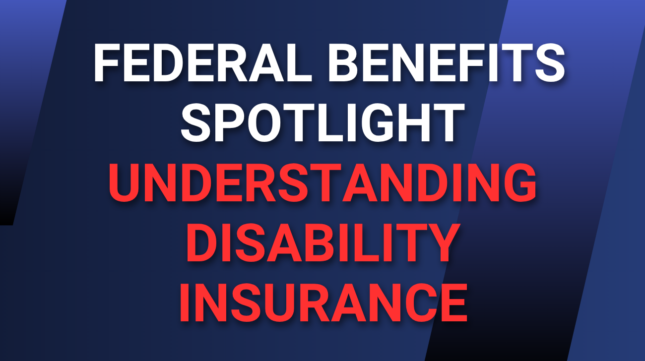 Federal Benefits Spotlight: Understanding Disability Insurance - The ...
